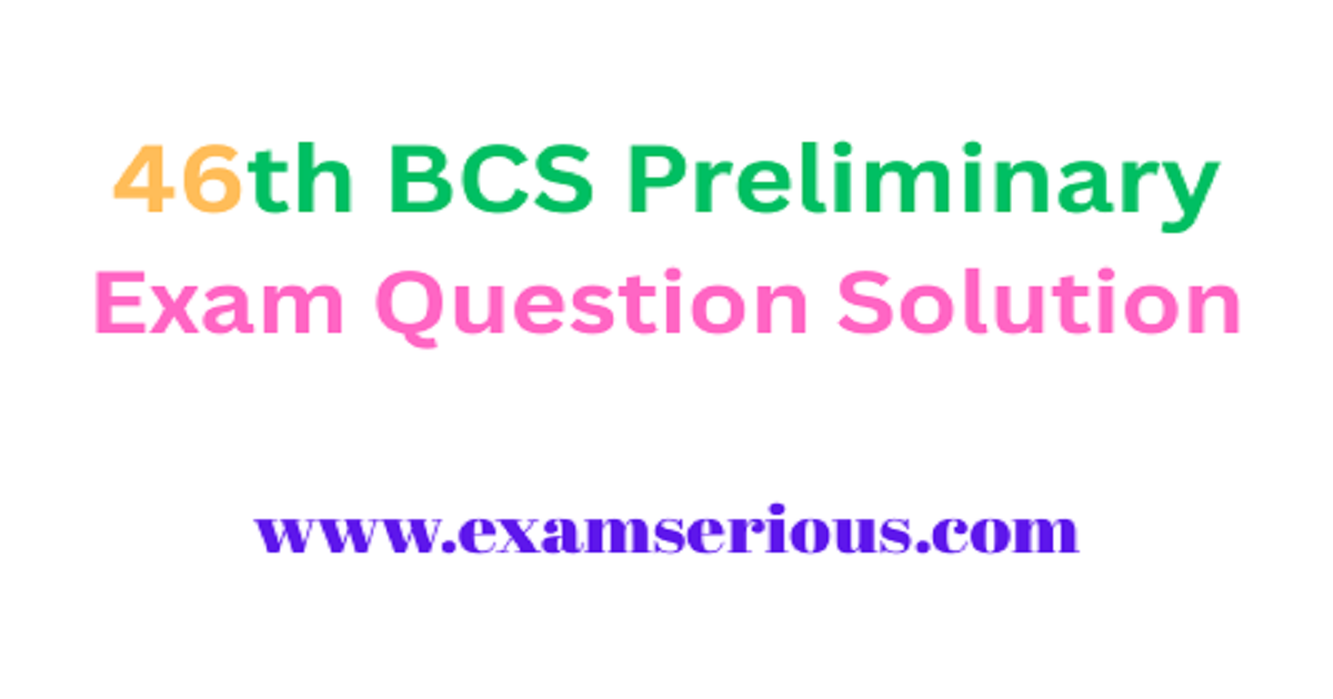 46th BCS Preliminary Exam Question Solution - EXAM SERIOUS